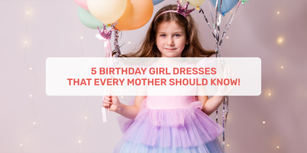 5 Birthday Girl Dresses That Every Mother Should Know! – Momatos