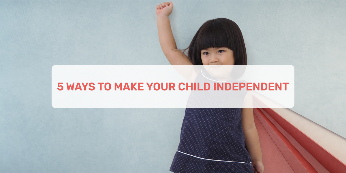 5 Ways To Make Your Child Independent – Momatos